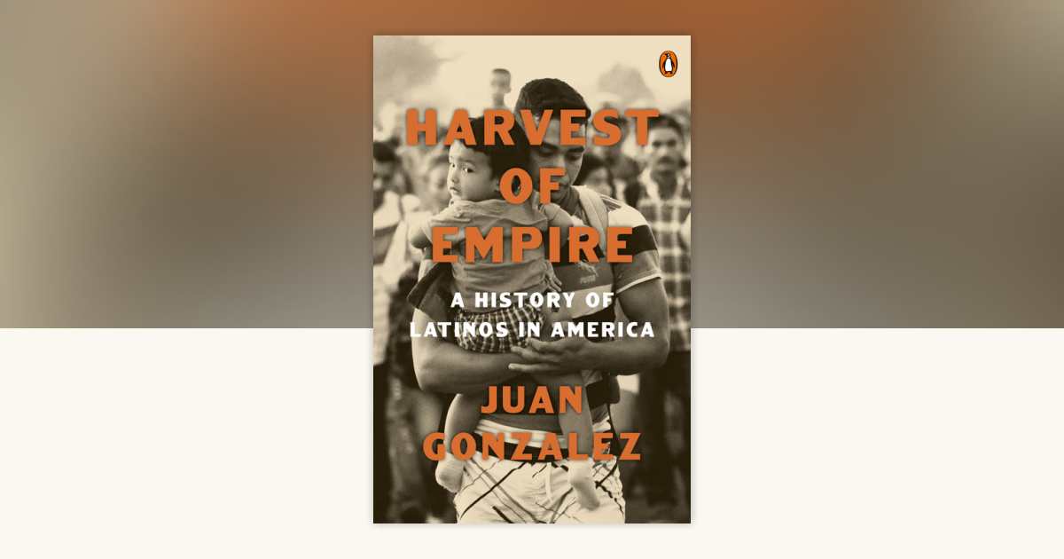 Harvest of Empire by Juan Gonzalez: 9780143137436 | PenguinRandomHouse ...