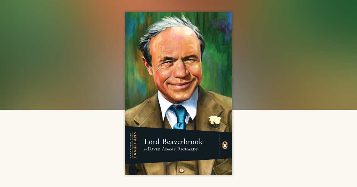Extraordinary Canadians Lord Beaverbrook by David Adams Richards ...