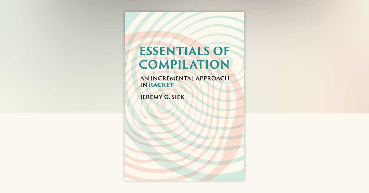 Essentials of Compilation by Jeremy G. Siek: 9780262047760 | PenguinRandomHouse.com: Books