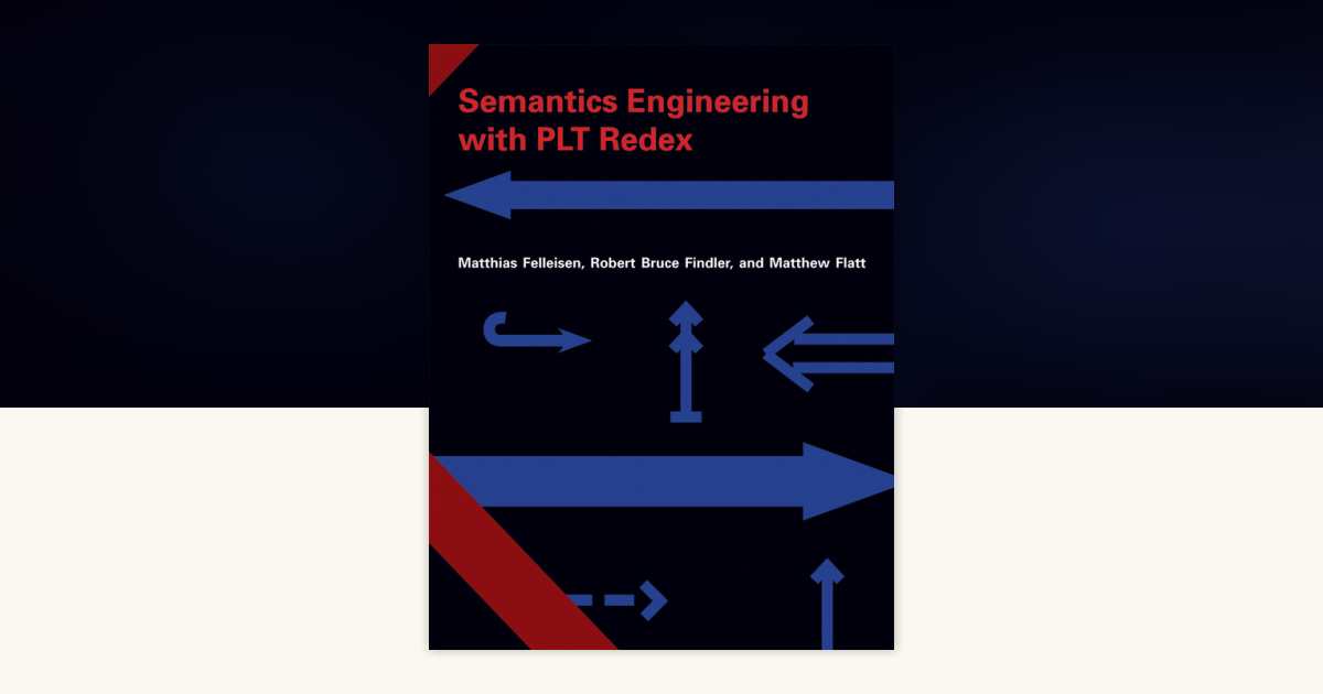 Semantics Engineering with PLT Redex by Matthias Felleisen, Robert Bruce Findler, Matthew Flatt ...