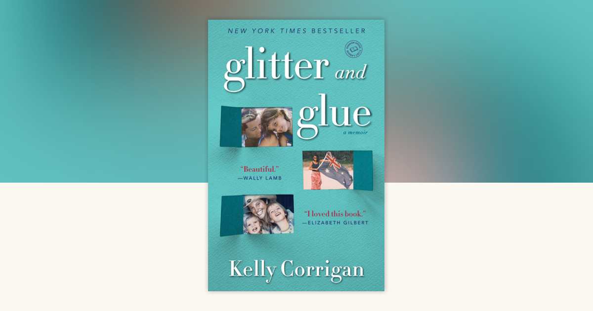 Glitter and Glue by Kelly Corrigan: 9780345532855 | PenguinRandomHouse ...