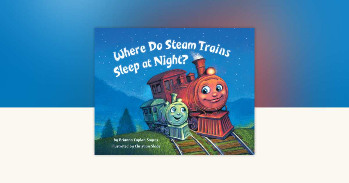 Where Do Steam Trains Sleep at Night? by Brianna Caplan Sayres ...