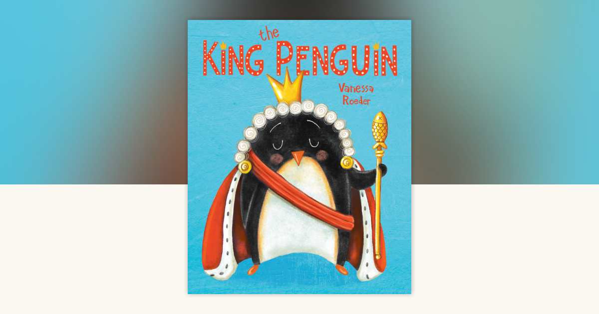 The King Penguin by Vanessa Roeder: 9780593324417 | PenguinRandomHouse ...