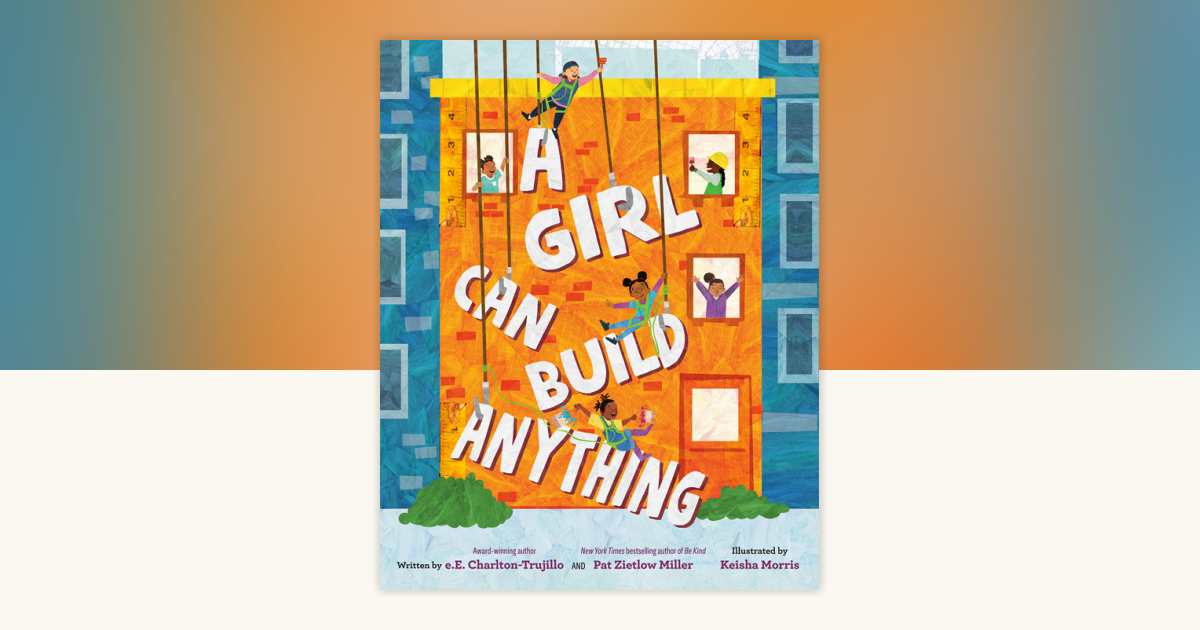 A Girl Can Build Anything by e.E. Charlton-Trujillo, Pat Zietlow Miller ...