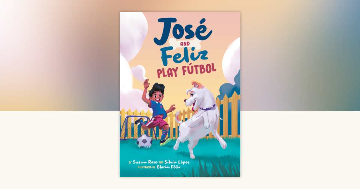 José and Feliz Play Fútbol by Susan Rose, Silvia López: 9780593521205 ...