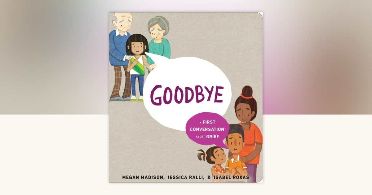 Goodbye: A First Conversation About Grief by Megan Madison, Jessica ...