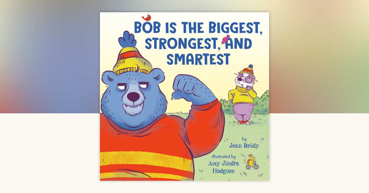 Bob Is the Biggest, Strongest, and Smartest by Jean Reidy ...