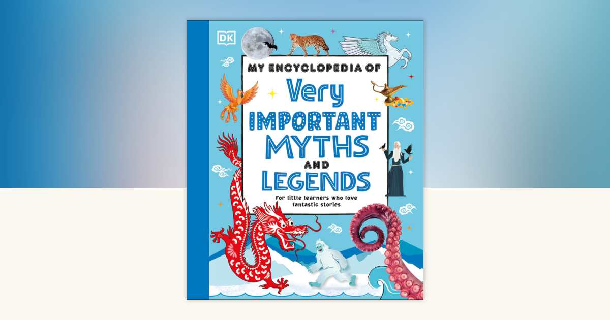 My Encyclopedia of Very Important Myths and Legends by DK ...