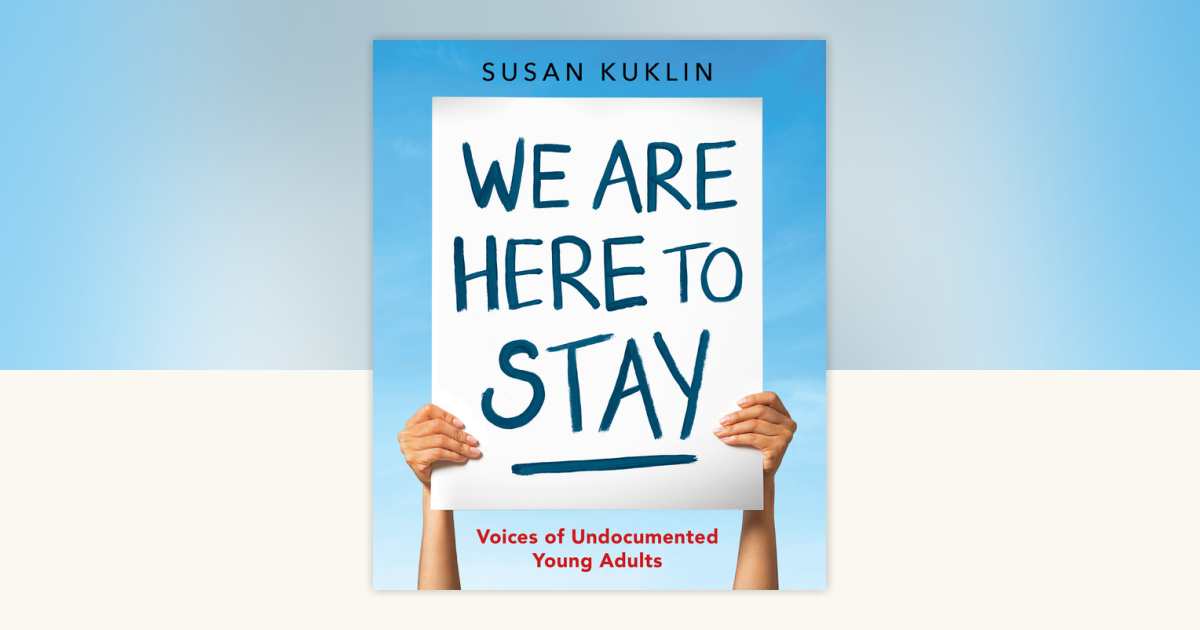 We Are Here to Stay: Voices of Undocumented Young Adults by Susan ...