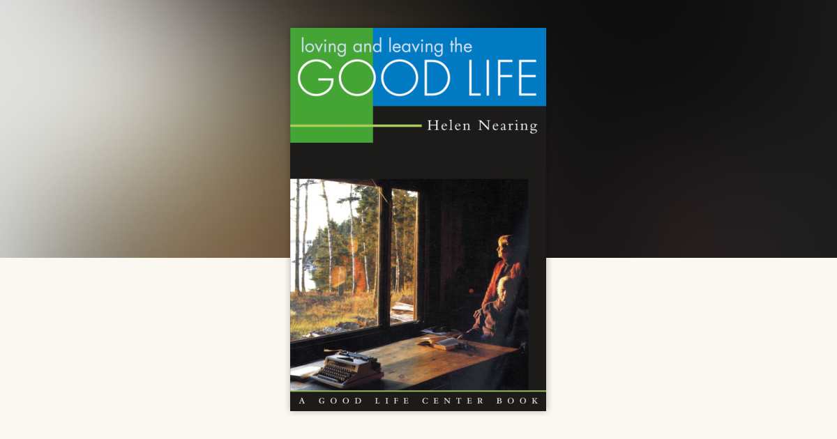 Loving and Leaving the Good Life by Helen Nearing: 9780930031633 ...