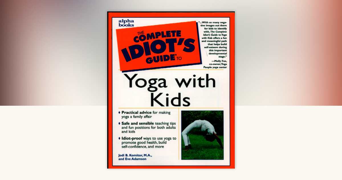 The Complete Idiot's Guide to Yoga with Kids by Eve Adamson, Jodi ...