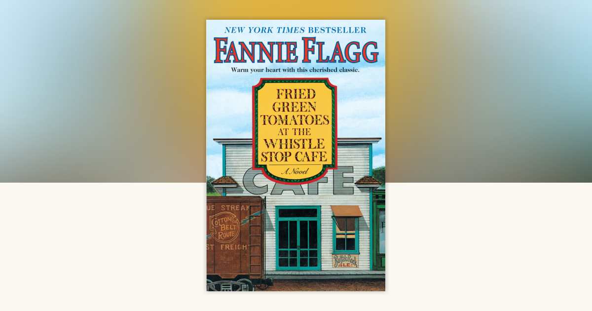 Fried Green Tomatoes at the Whistle Stop Cafe by Fannie Flagg ...