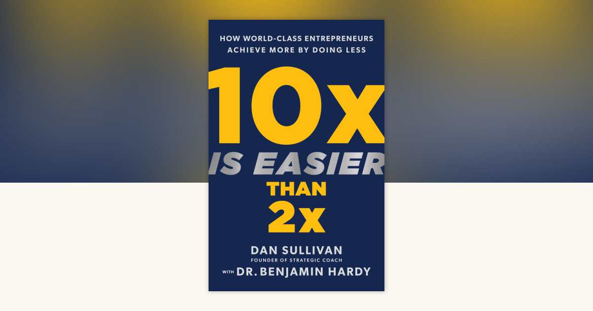 10x Is Easier Than 2x by Dan Sullivan, Dr. Benjamin Hardy ...