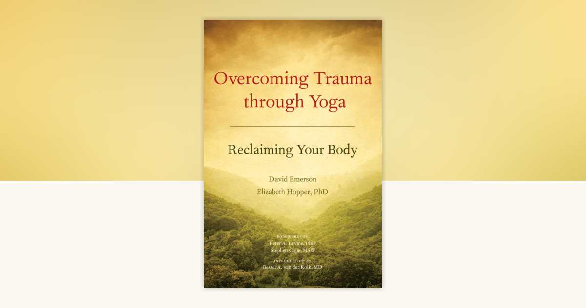 Overcoming Trauma through Yoga by David Emerson, Elizabeth Hopper, Ph.D ...