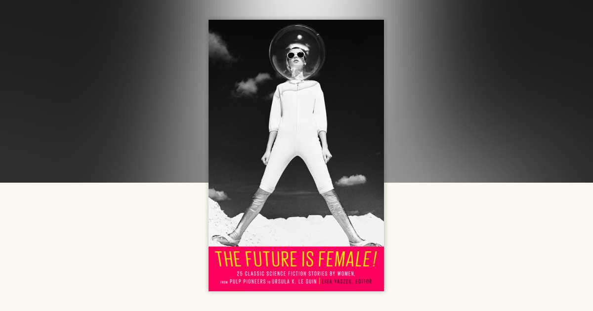 The Future Is Female! 25 Classic Science Fiction Stories by Women, from ...
