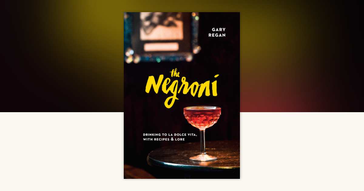 The Negroni by Gary Regan: 9781607747796 | PenguinRandomHouse.com: Books