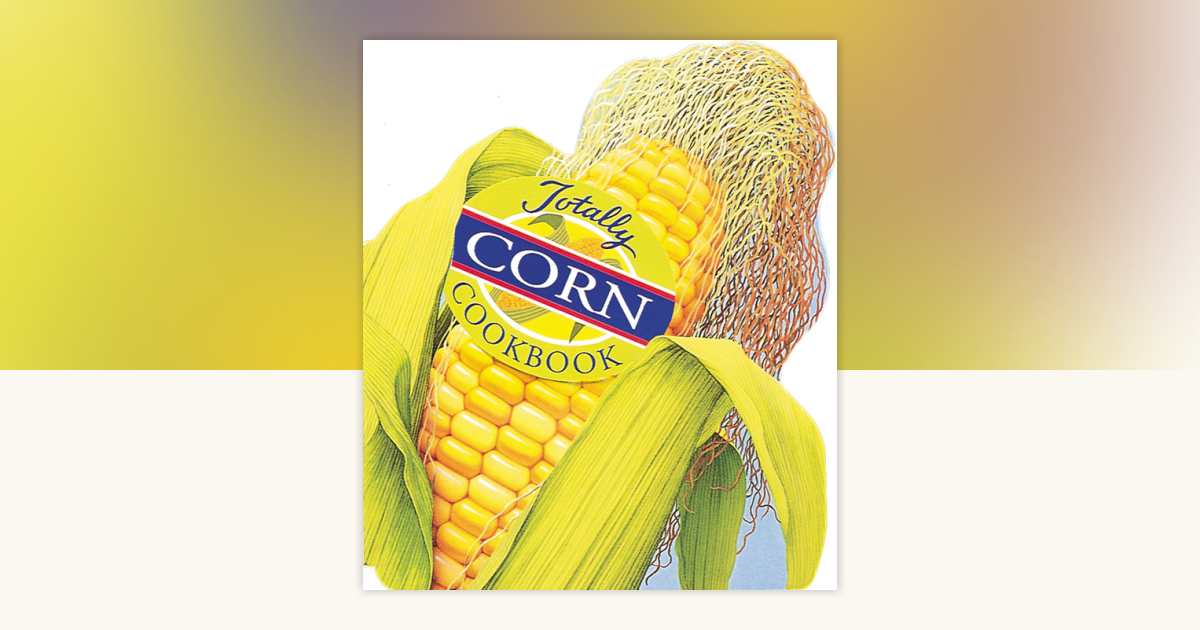 Totally Corn Cookbook by Helene Siegel, Karen Gillingham: 9781607749127 ...