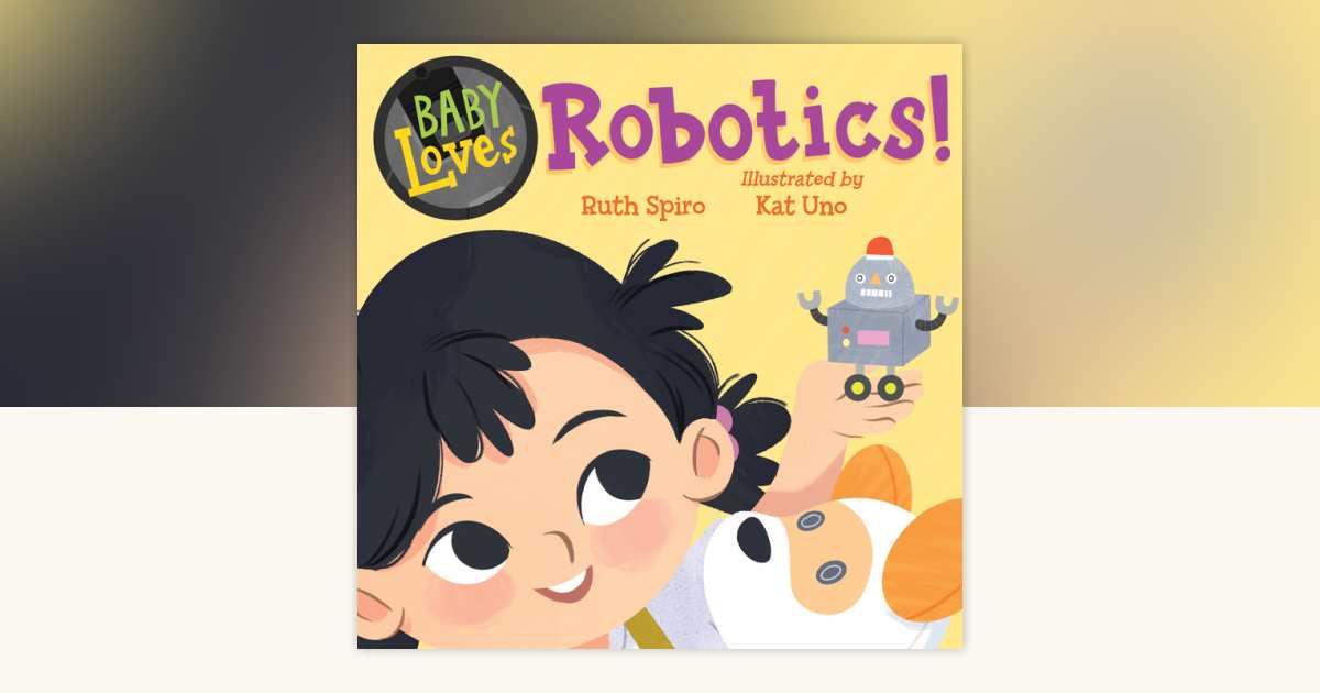 Baby Loves Robotics! by Ruth Spiro: 9781623545673 | PenguinRandomHouse ...
