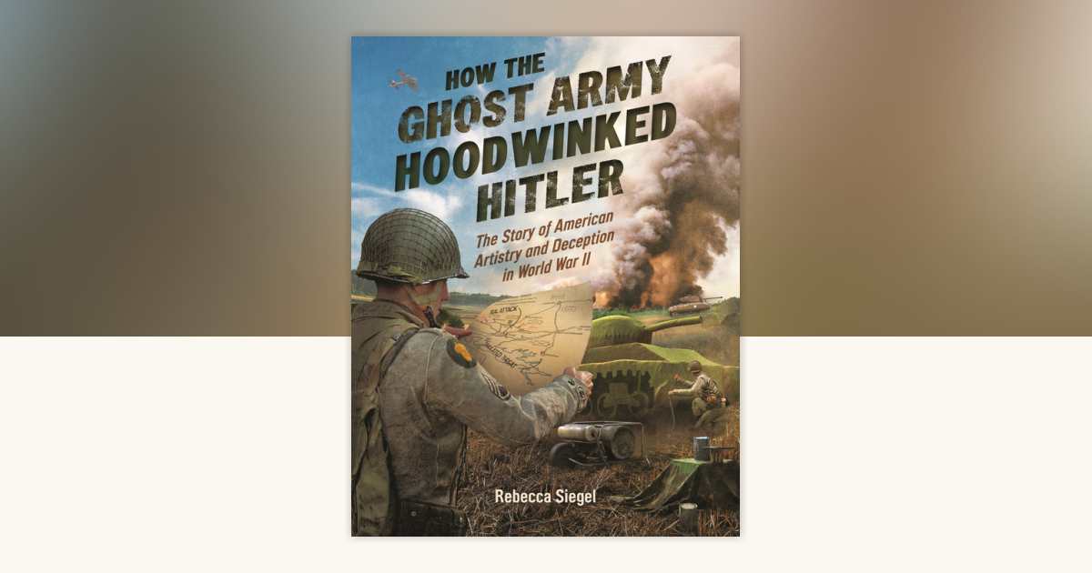 How the Ghost Army Hoodwinked Hitler by Rebecca Siegel: 9781682637586 ...