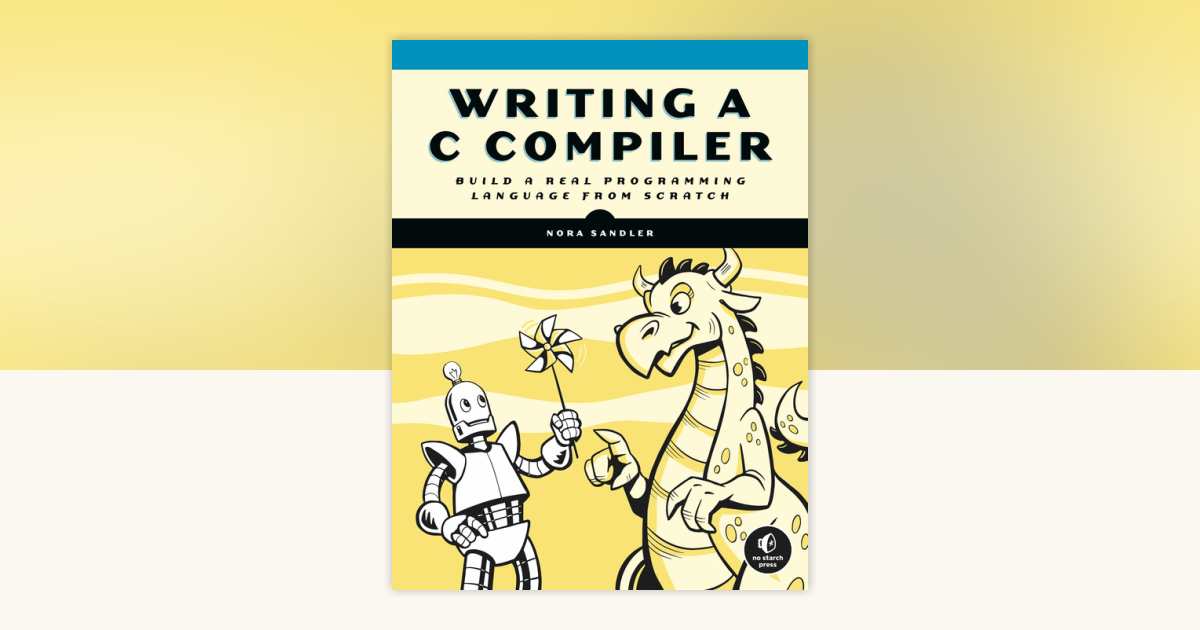 Writing a C Compiler by Nora Sandler: 9781718500426 | PenguinRandomHouse.com: Books