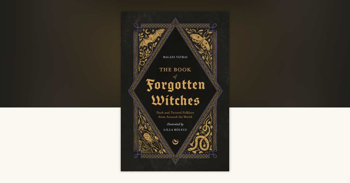 The Book of Forgotten Witches by Lilla Bölecz, Balázs Tátrai ...