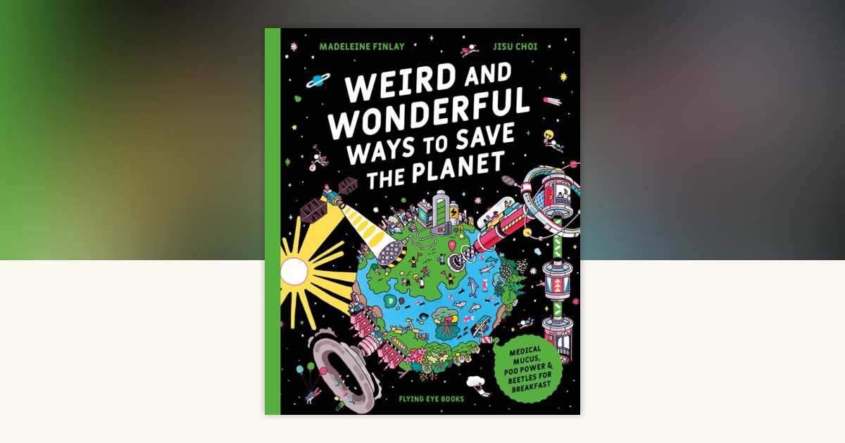 Weird and Wonderful Ways to Save the Planet (Library Edition) by ...