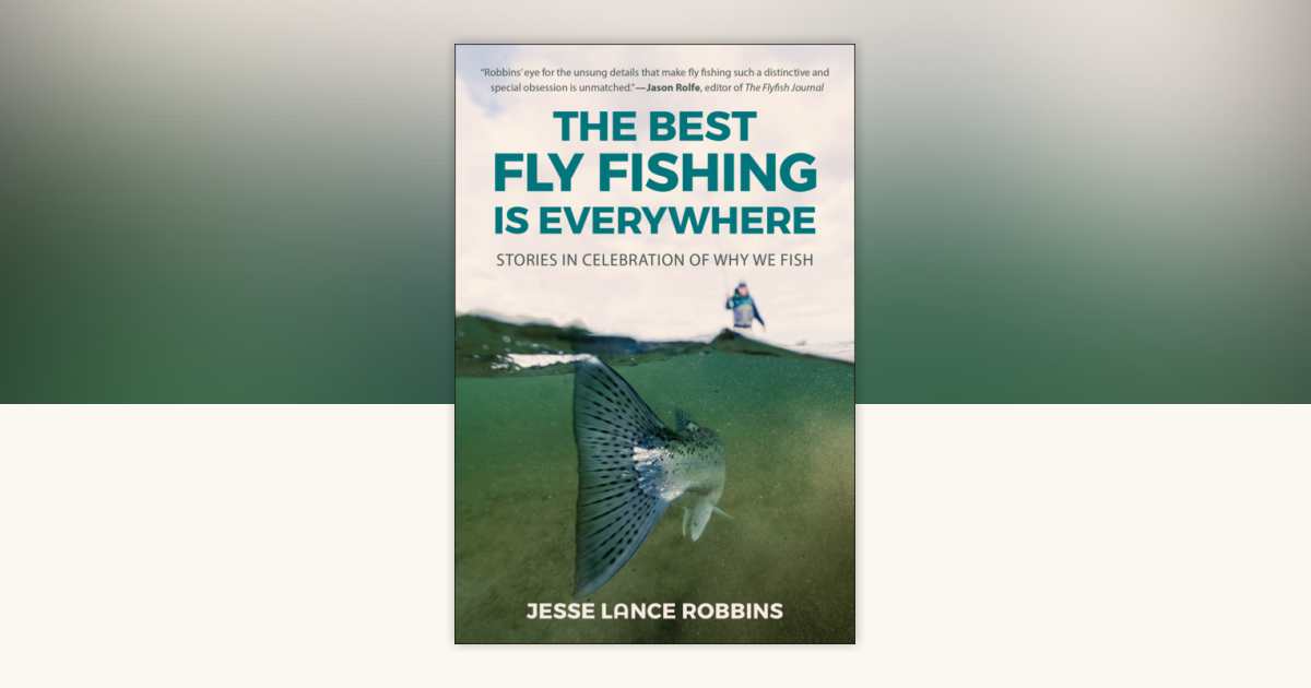 The Best Fly Fishing is Everywhere by Jesse Lance Robbins ...