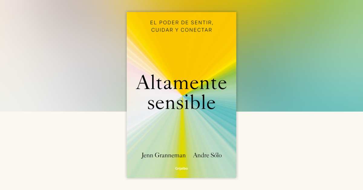 Altamente sensible: El poder de sentir, cuidad y conectar / Sensitive ...