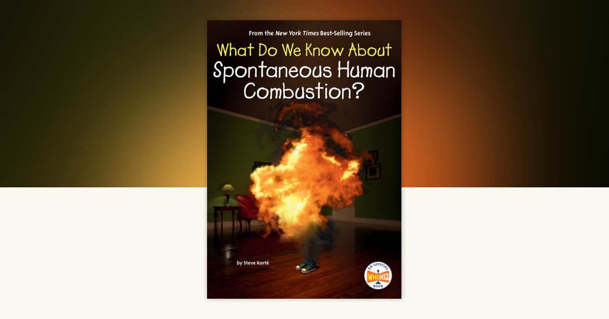 What Do We Know About Spontaneous Human Combustion? by Steve Korté, Who ...