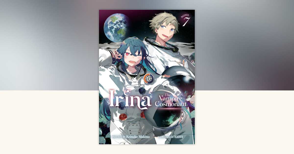 Irina: The Vampire Cosmonaut (Light Novel) Vol. 7 by Keisuke Makino: 9798888431252 ...